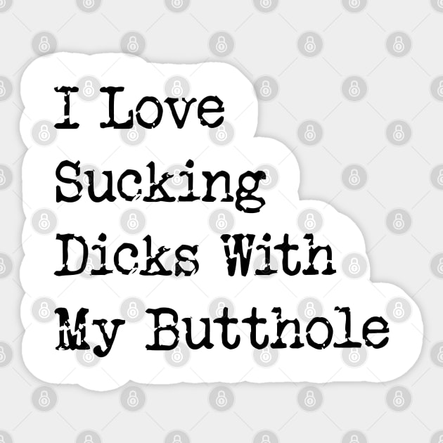 I Love Sucking Dicks With My Butthole V4 I Love Sucking Dicks With My Butthole Sticker